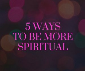 5 ways to be more spiritual